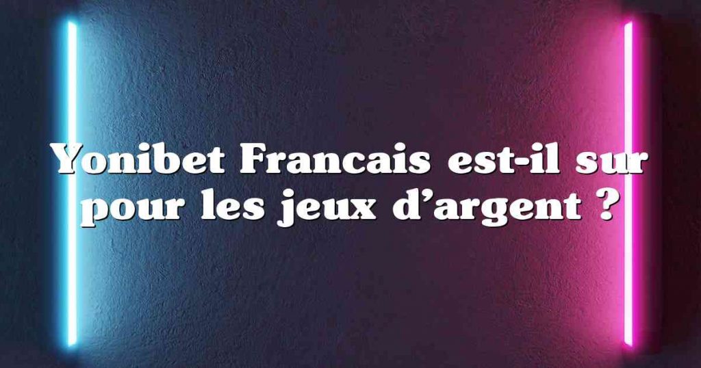 Yonibet Francais est-il sur pour les jeux d'argent